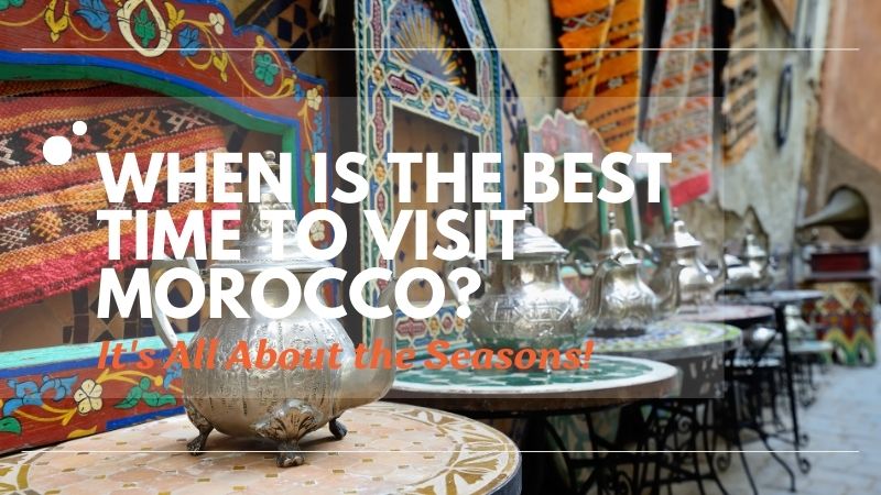 When is The Best Time to Visit Morocco? It's All About the Seasons!